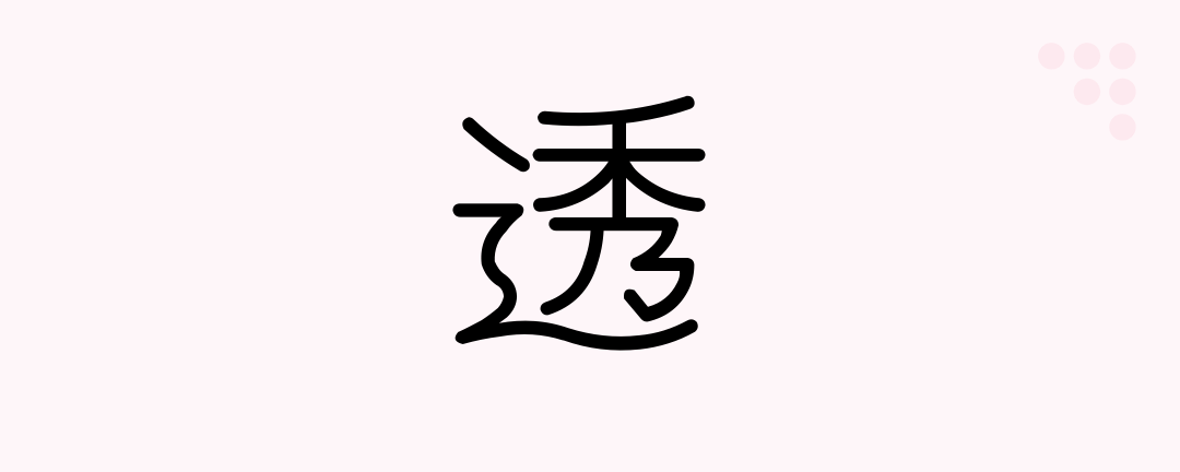 透 (Japanese Kanji) — transparent, permeate, filter, penetrate ...