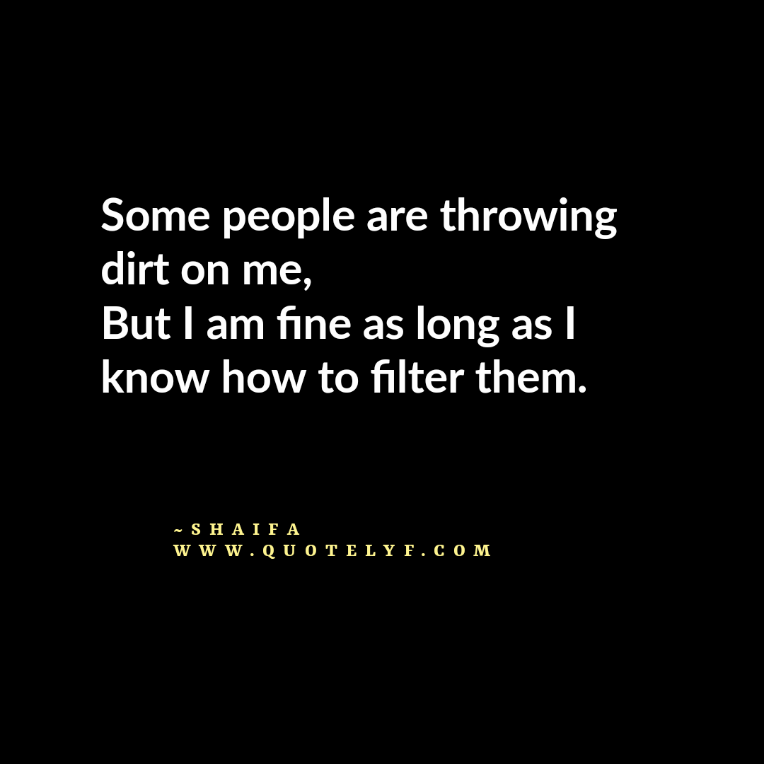 People will always throw dirt from everywhere, but if you fight with ...