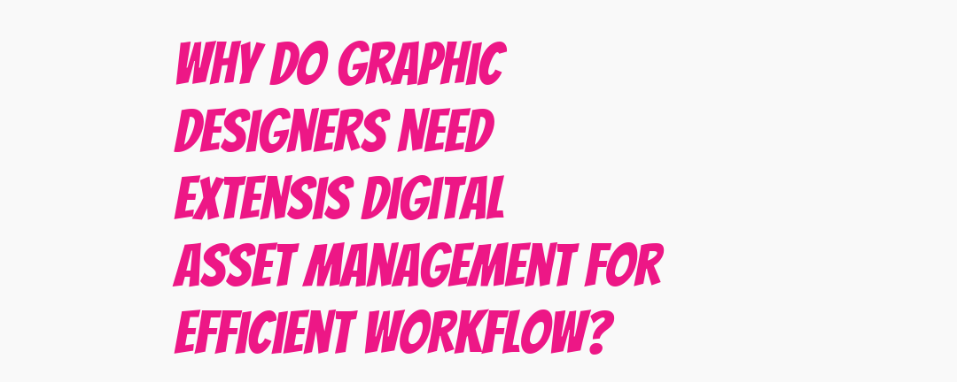 Graphic designers need Extensis DAM to streamline their workflow and ...