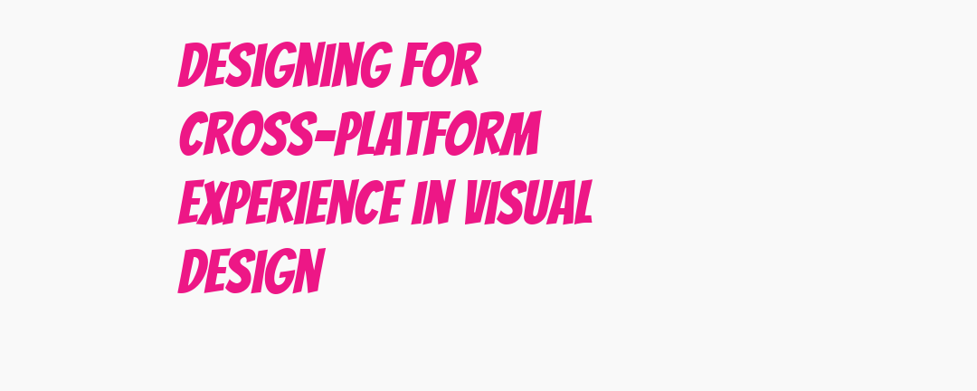 Designing for a cross-platform experience in visual design? Learn the ...