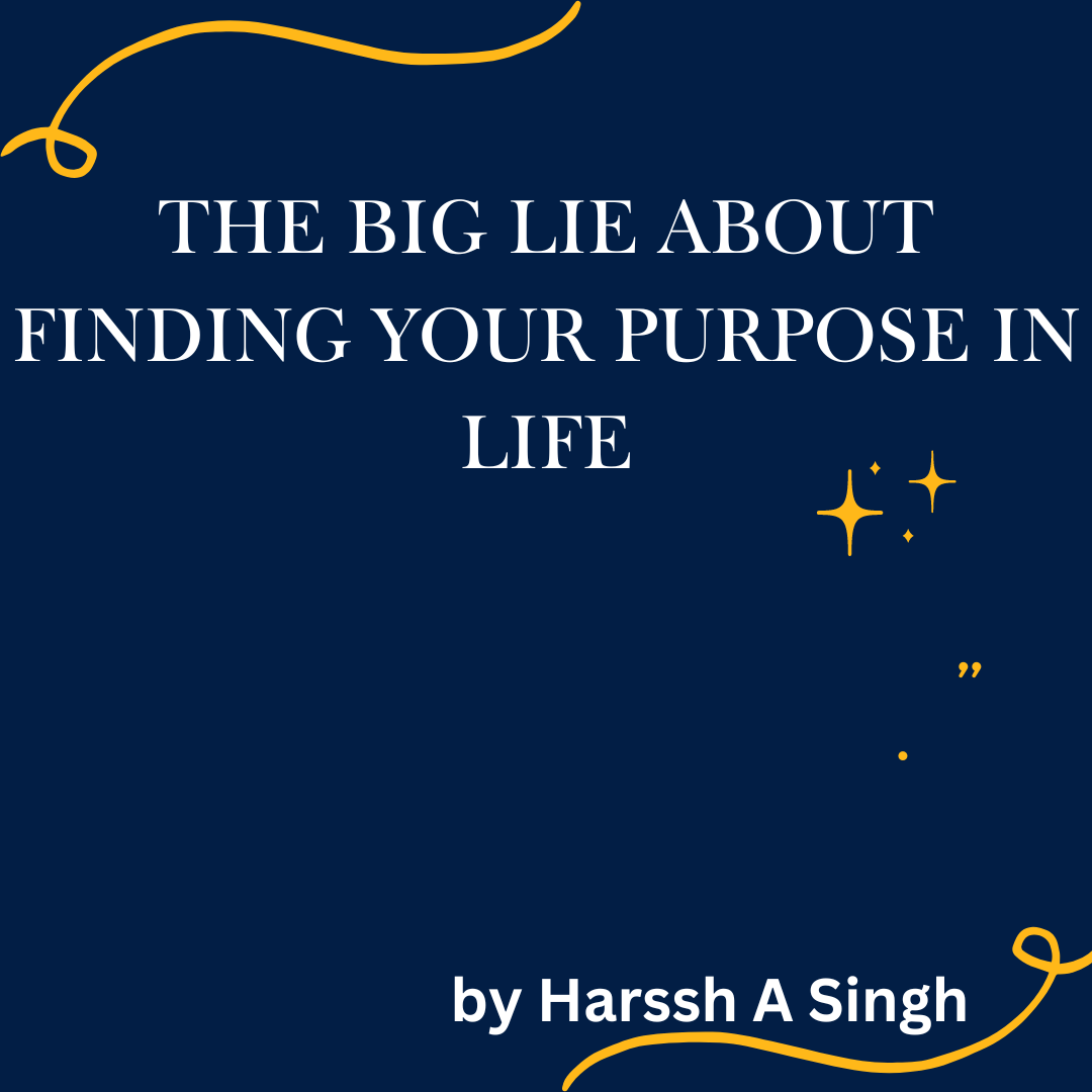 THE BIGGEST LIE ABOUT FINDING YOUR PURPOSE IN LIFE | by HARSSH SINGH ...