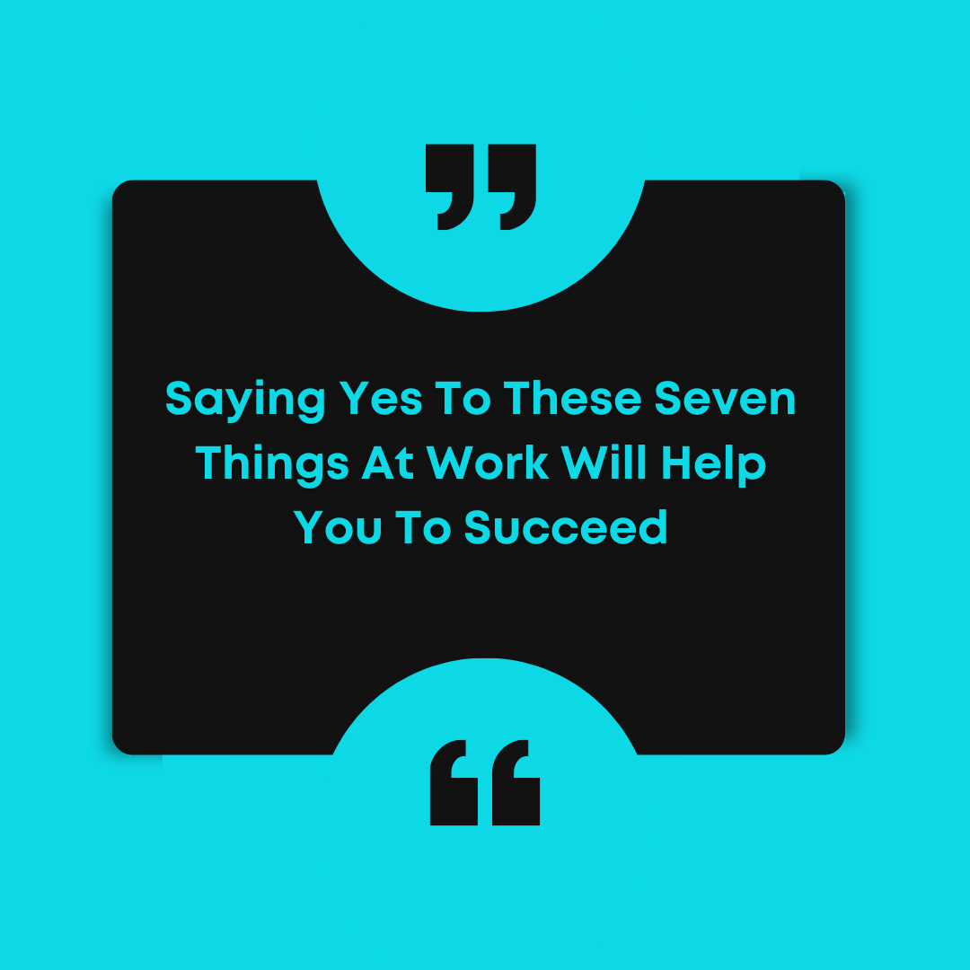 Saying Yes To These Seven Things At Work Will Help You To Succeed | by ...