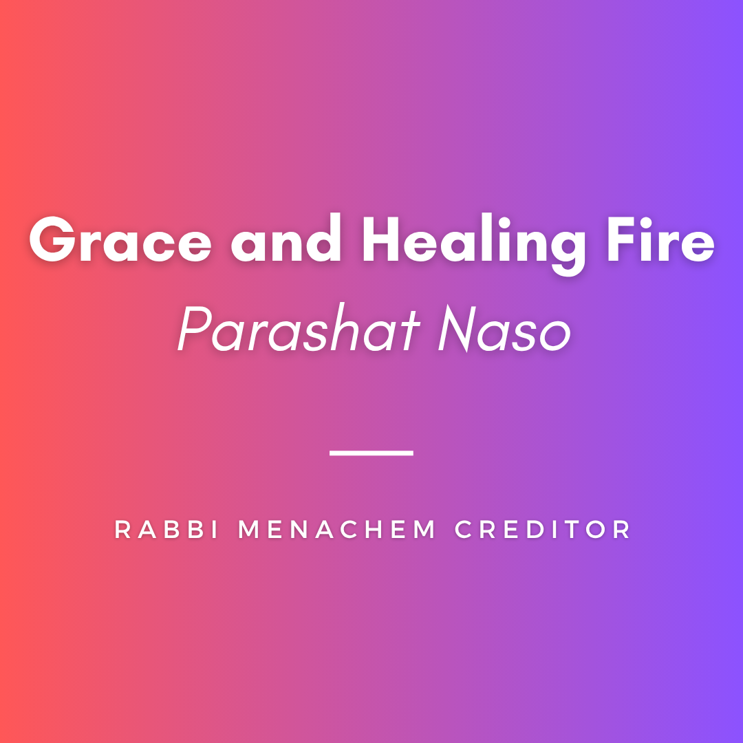 Grace and Healing Fire (Naso). Parashat Naso, the longest portion in ...