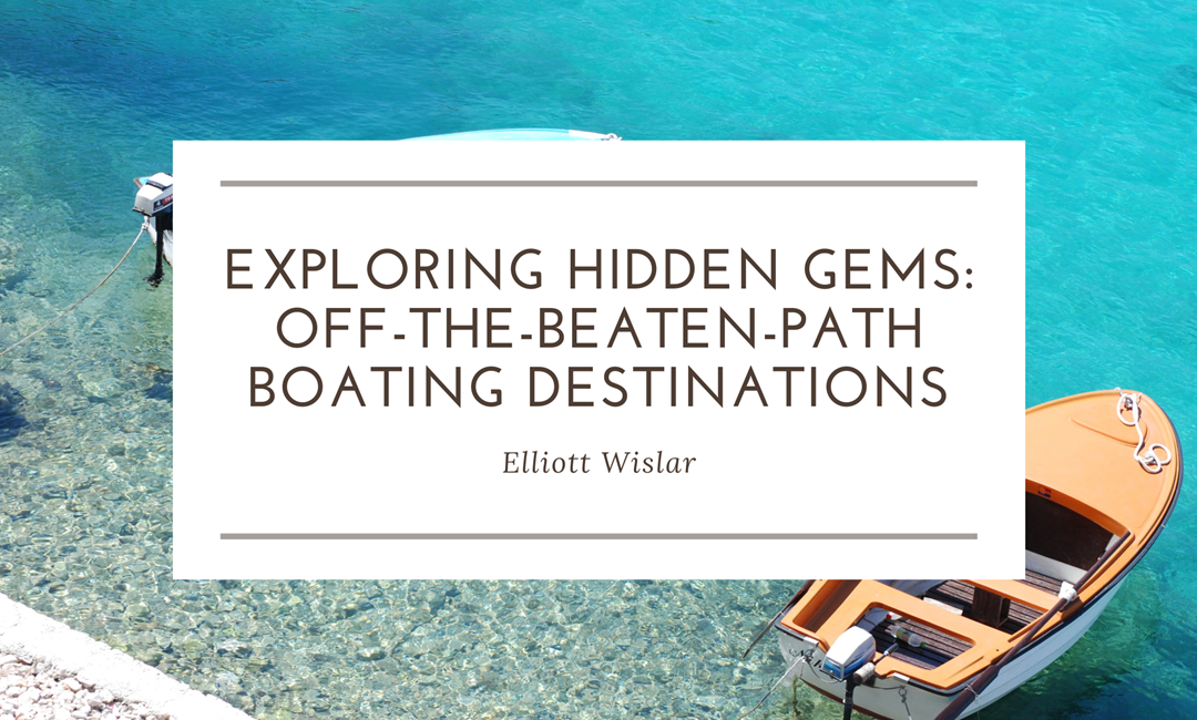 Exploring Hidden Gems: Off-the-Beaten-Path Boating Destinations | Elliott Wislar | Boating ...