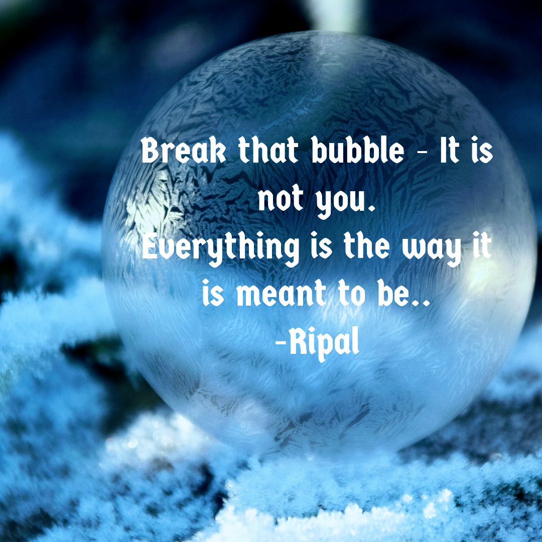 Break that bubble — It is not you Sometimes when you feel that things ...