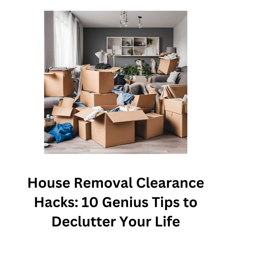House Removal Clearance Hacks: 10 Genius Tips to Declutter Your Life | by Mark Steve | Jun, 2024 ...