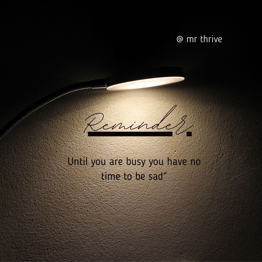 UNTIL YOU ARE BUSY YOU HAVE NO TIME TO SAD. Keeping occupied might ...