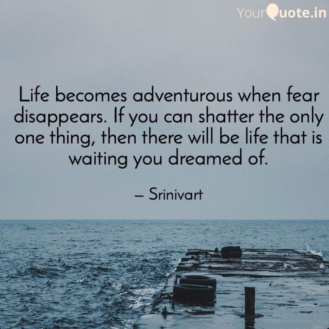 Life begins only when fear ends. “Life becomes adventurous when fear ...