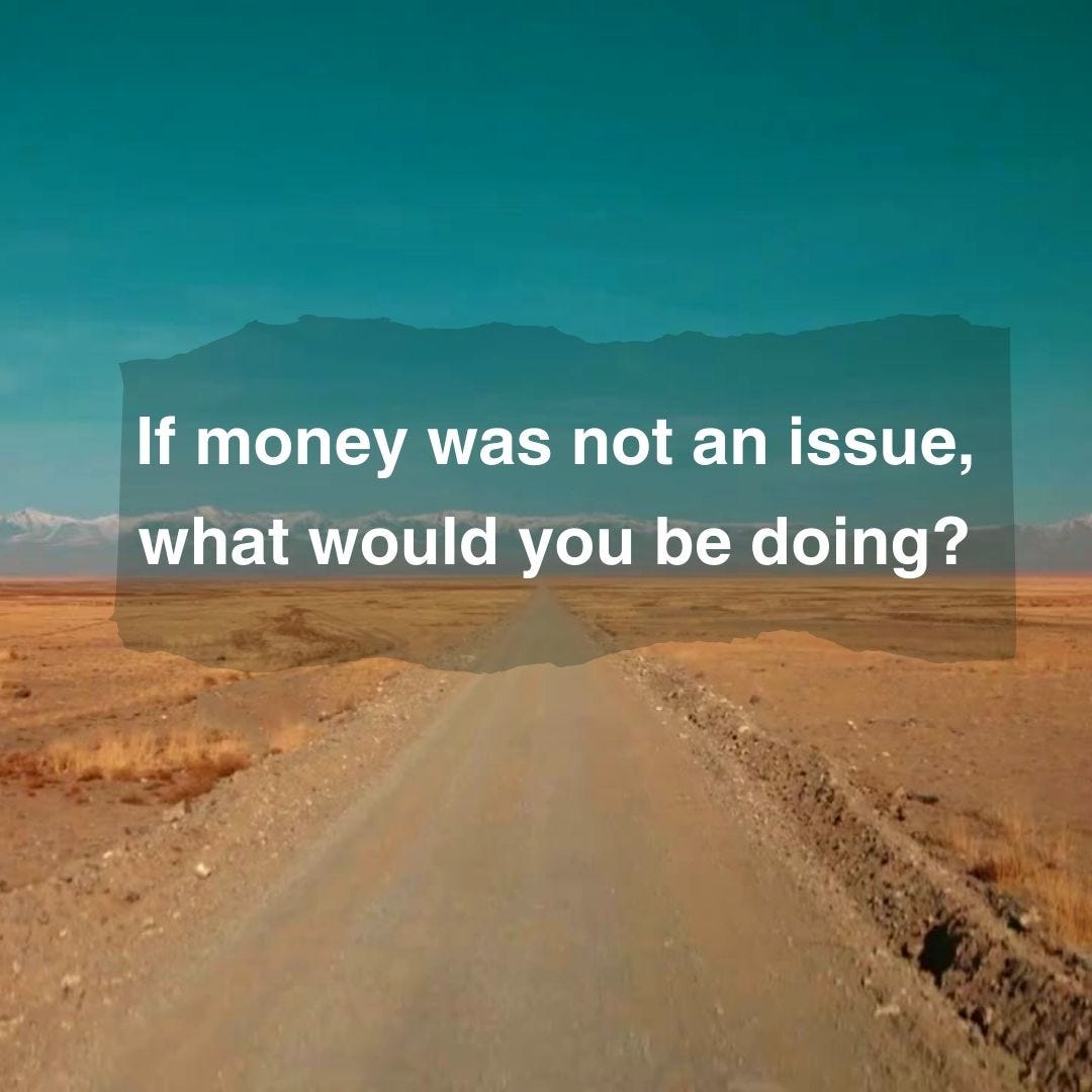 If money was not an issue, what would you be doing with your life? | by ...