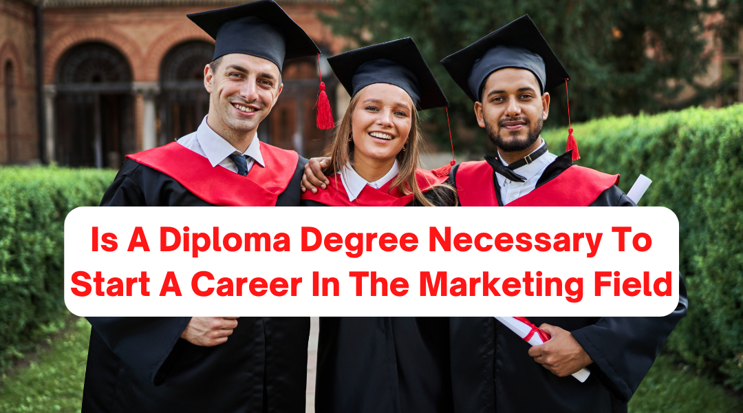 Is A Diploma Degree Necessary To Start A Career In The Marketing Field ...