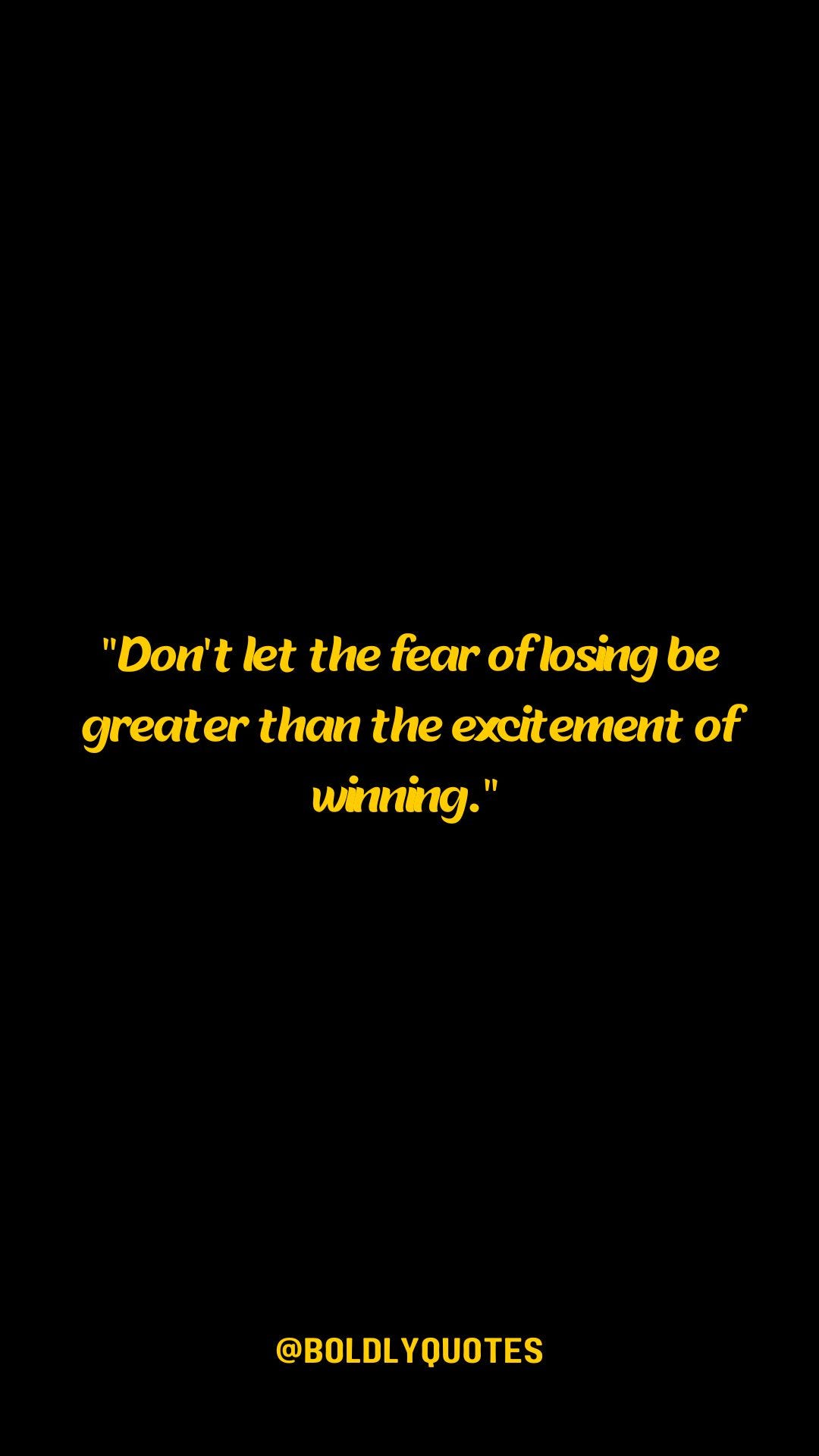“Don’t let the fear of losing be greater than the excitement of winning ...