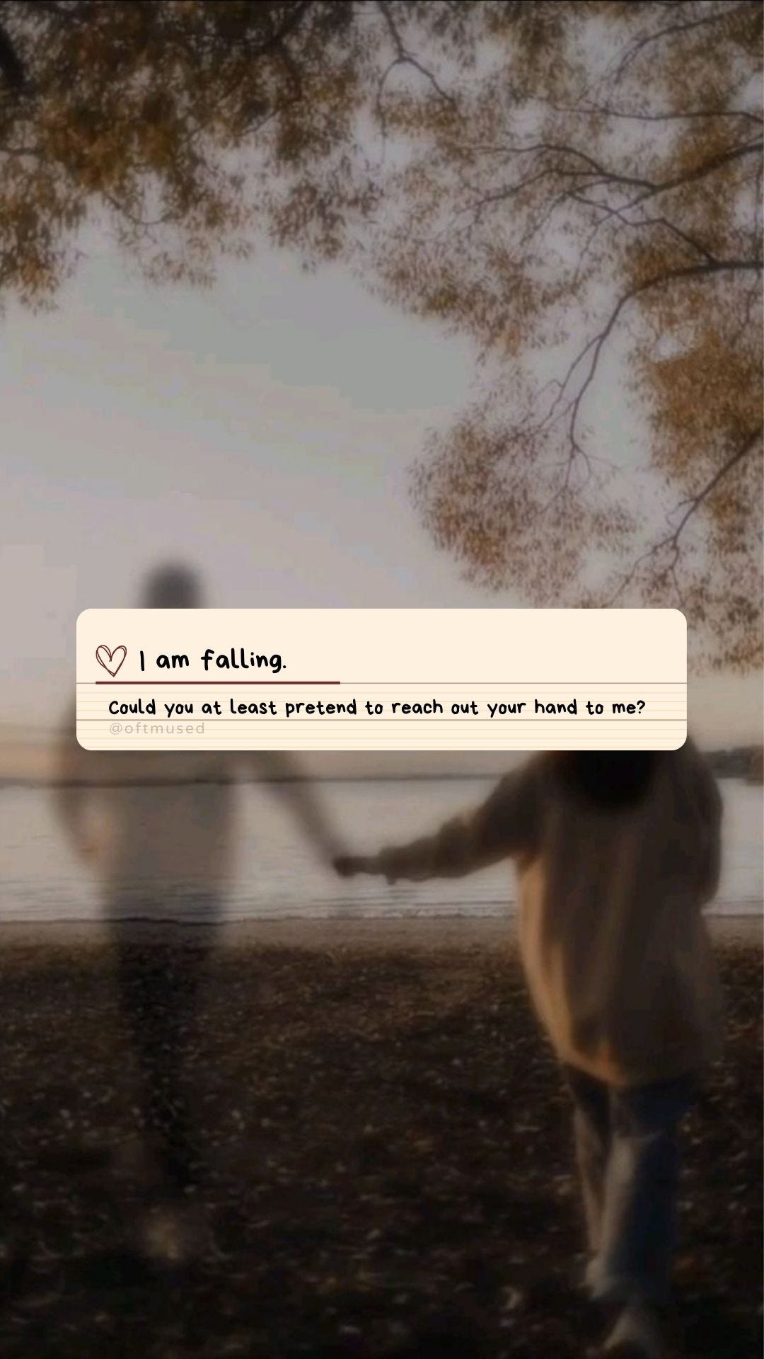 I am falling. Could you at least pretend to reach out your hand to me ...