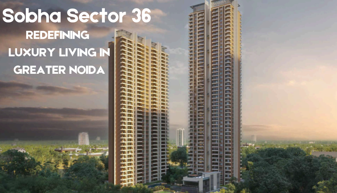 Sobha Sector 36: Redefining Luxury Living in Greater Noida | by Rahane ...