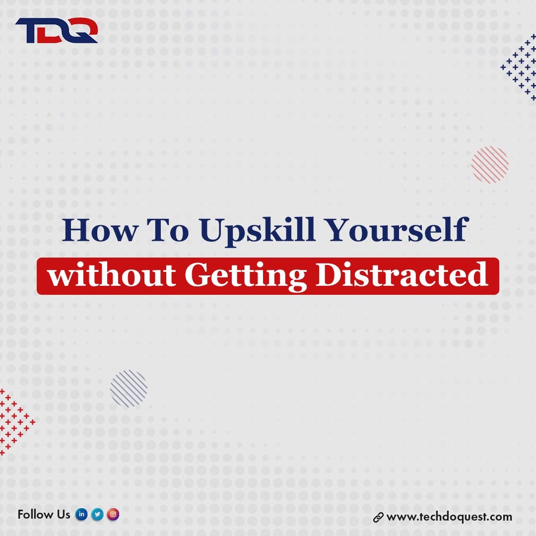 How to upskill yourself without getting distracted | by TechDoQuest ...