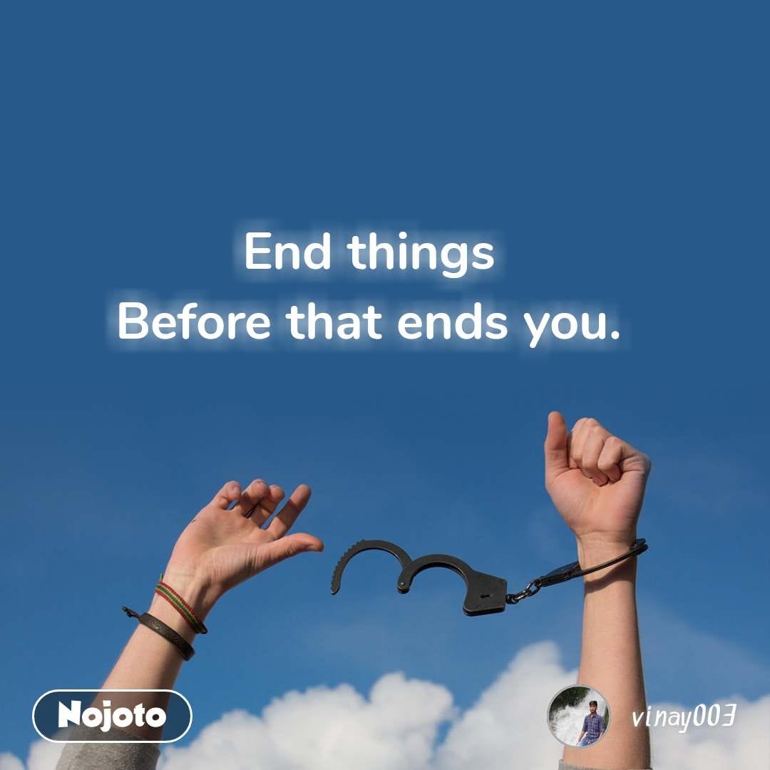 End things; they end you. A sad truth can be discovered in the… | by ...