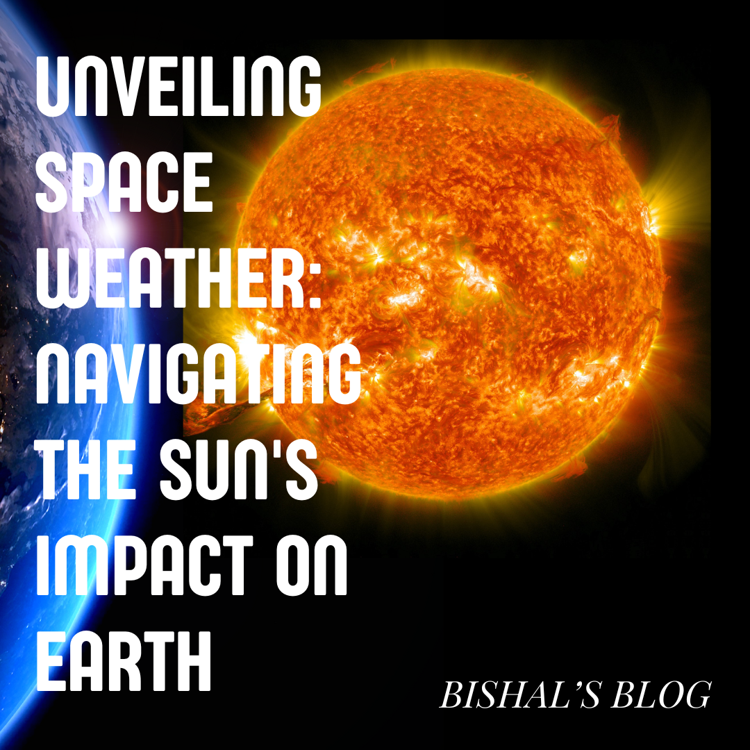 Unveiling Space Weather: Navigating the Sun’s Impact on Earth - BISHAL ...
