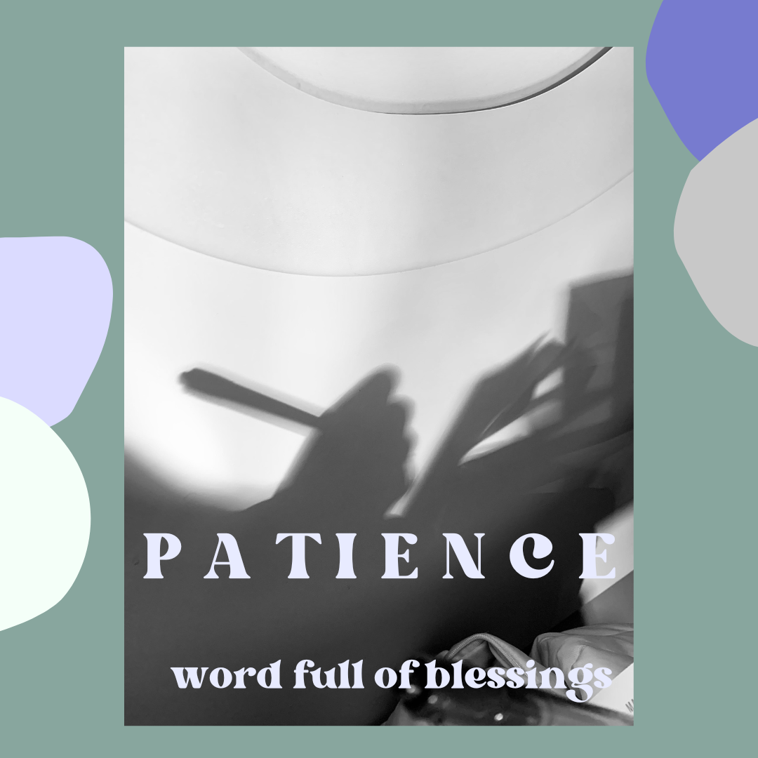 Patience, word full of blessings. Life has been challenging lately ...