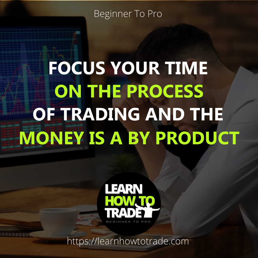Focus Your Time On The Process Of Trading And The Money Is A By Product ...
