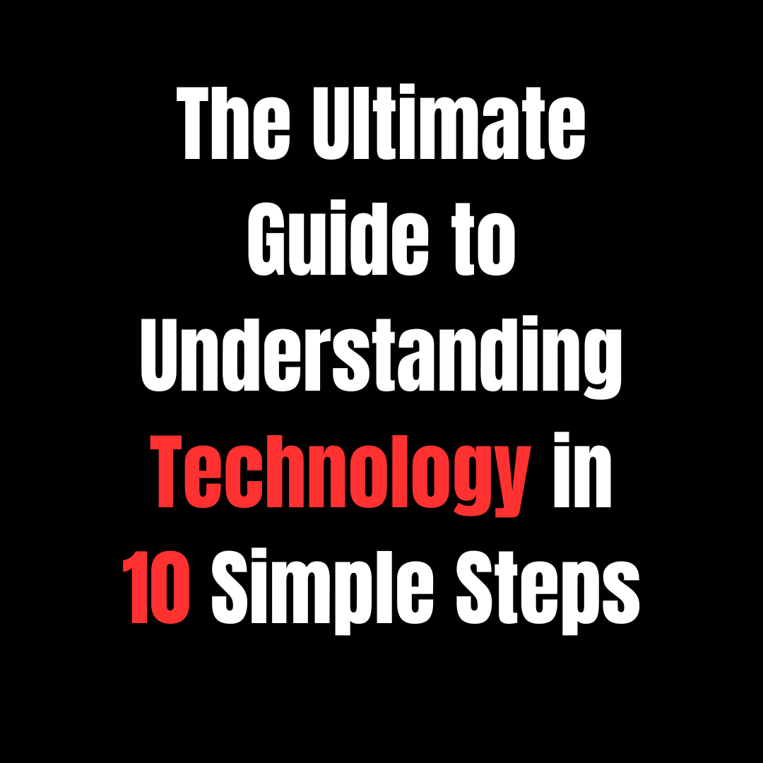 The Ultimate Guide to Understanding Technology in 10 Simple Steps ...