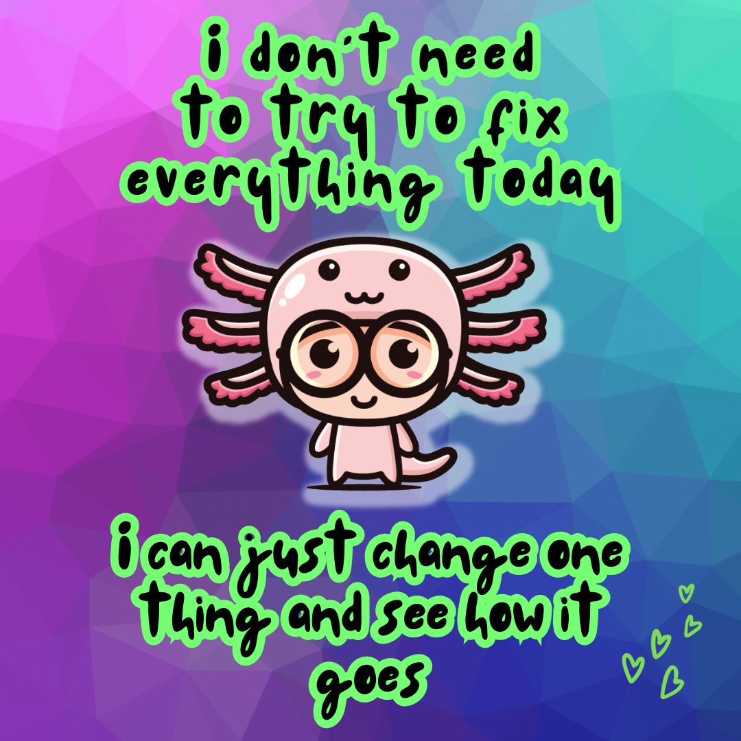 I Don’t Need to Try To Fix Everything Today, I Can Change One Thing and ...