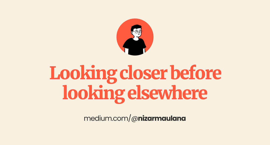 Looking Closer Before Looking Elsewhere | by Nizar Maulana | Journal ...