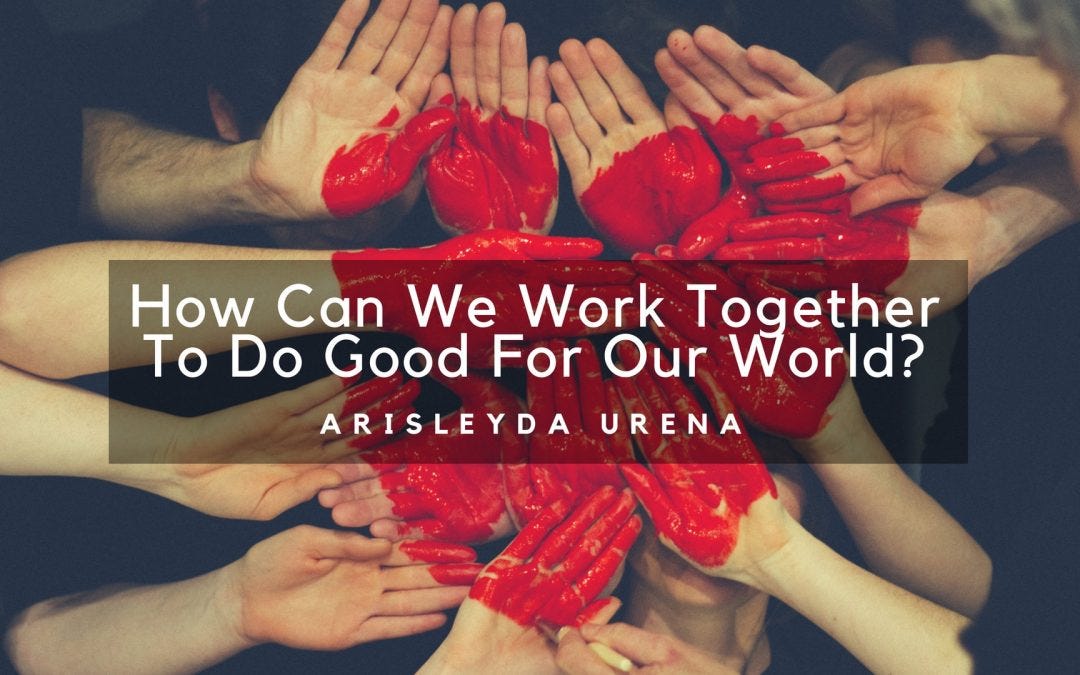 How Can We Work Together To Do Good For The World? | by Arisleyda Urena ...