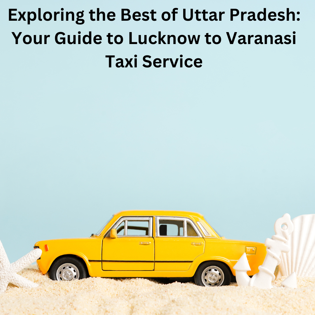 Exploring the Best of Uttar Pradesh: Your Guide to Lucknow to Varanasi ...