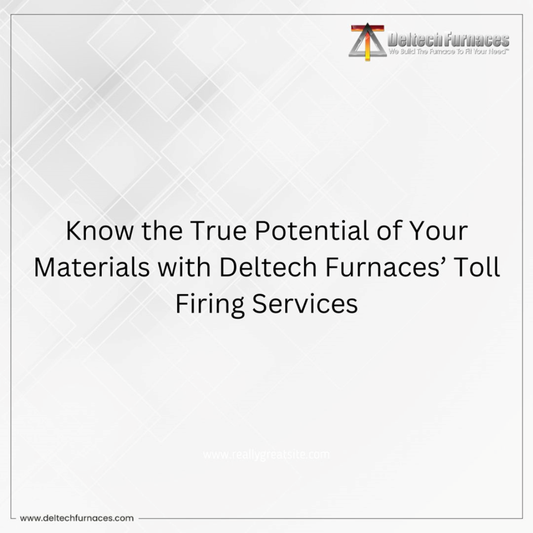 Know the True Potential of Your Materials with Deltech Furnaces’ Toll Firing Services - Deltech ...