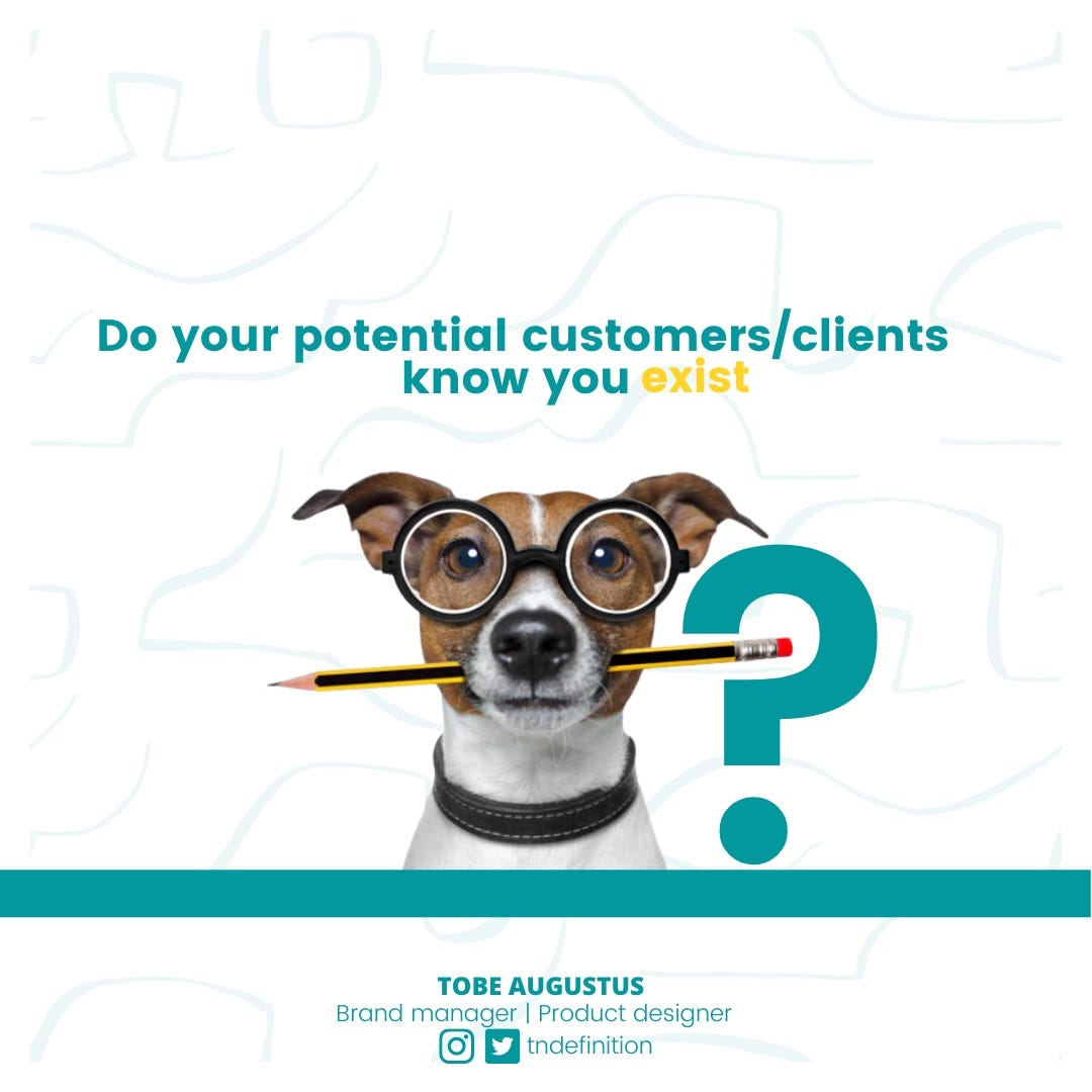 DO YOUR POTENTIAL CUSTOMERS/CLIENTS KNOW YOU EXIST? Brand awareness is ...
