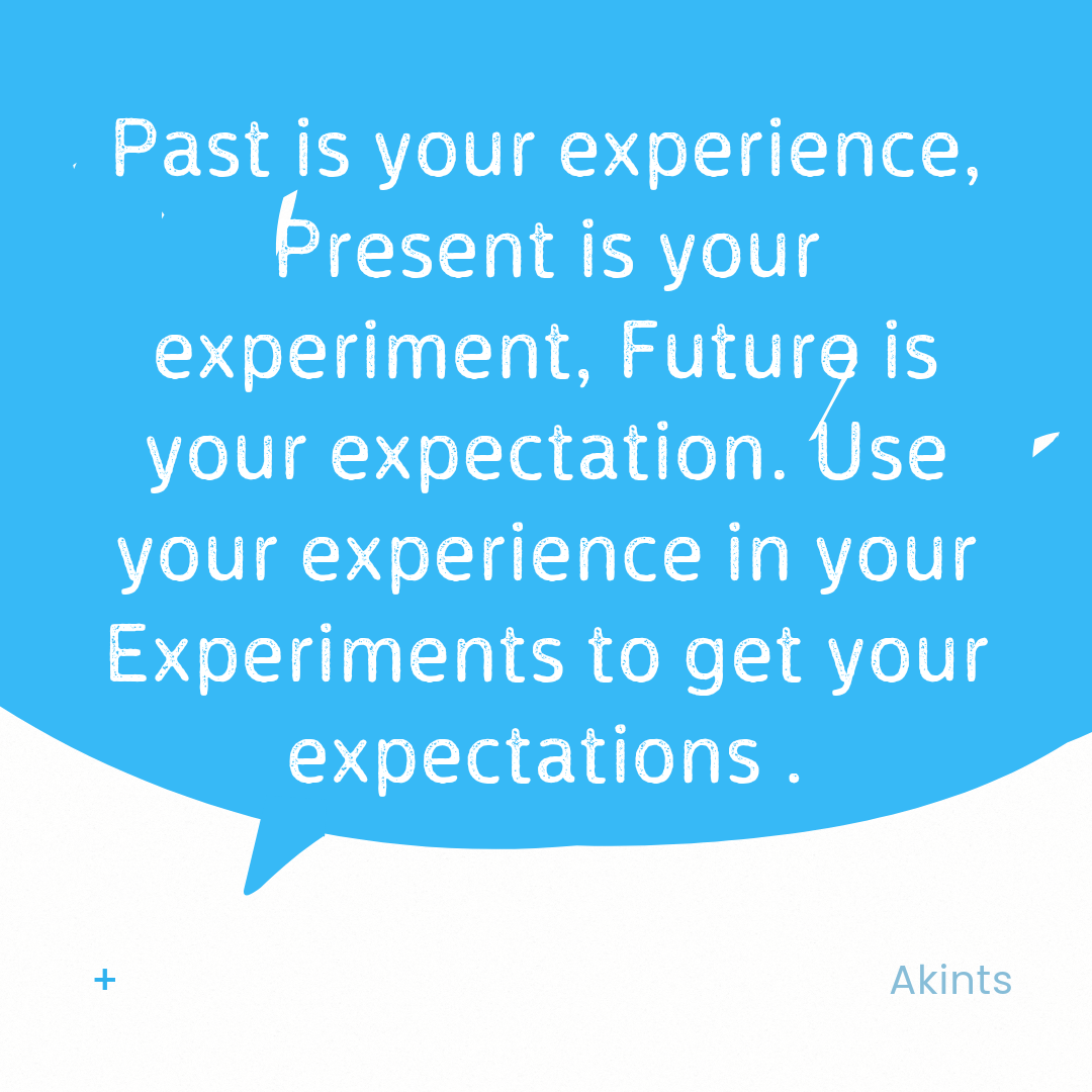 Past is your experience, Present is your experiment, Future is your ...