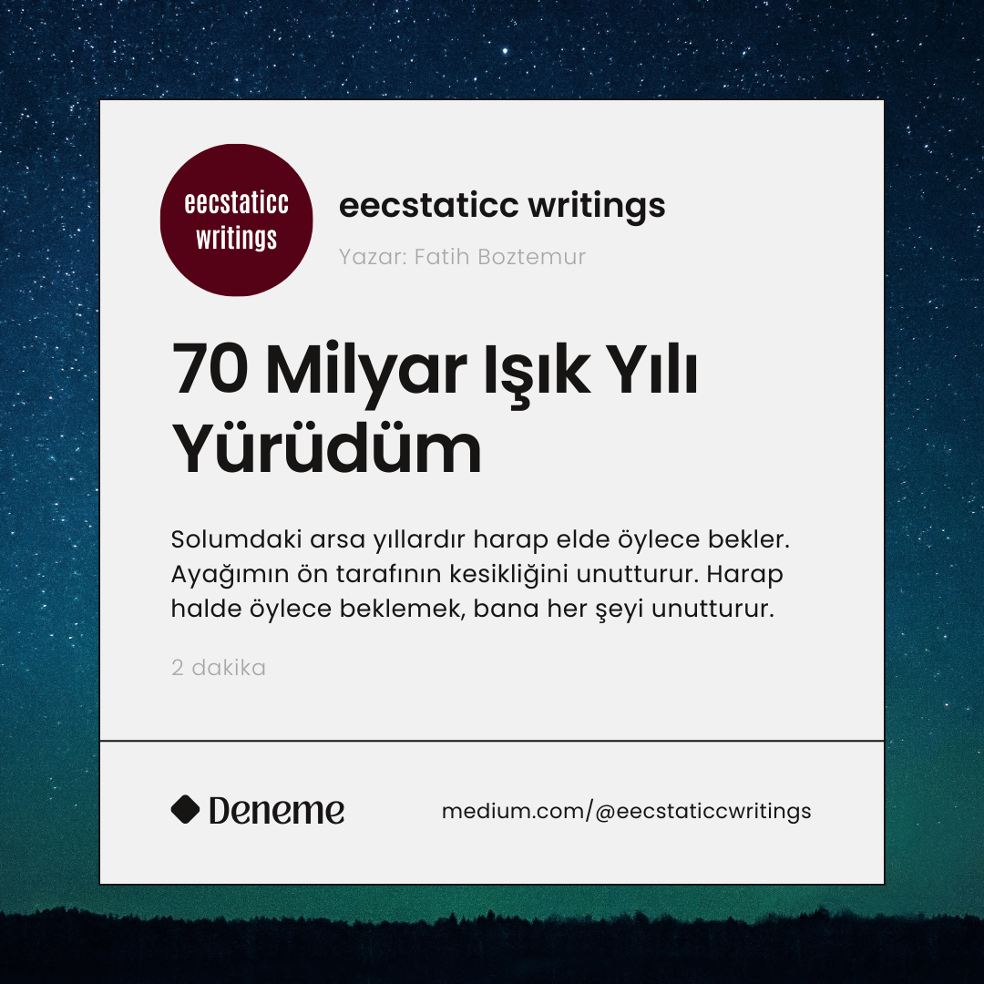 70 Milyar Işık Yılı Yürüdüm. Yokuş aşağı sağa sola baka baka yine… | by eecstaticc writings | Medium