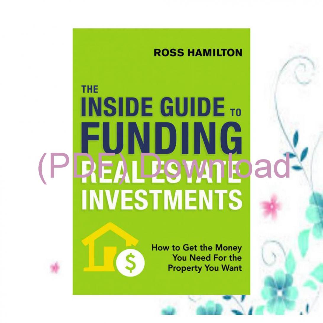 The Inside Guide to Funding Real Estate Investments: How to Get the ...