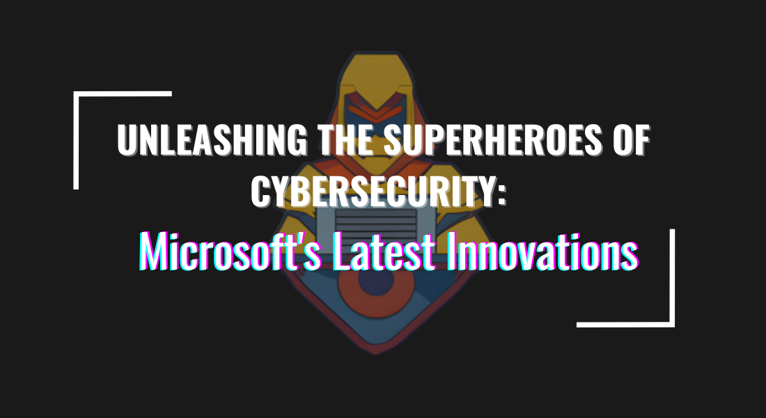 Unleashing the Superheroes🦹 of Cybersecurity: Microsoft’s Latest ...