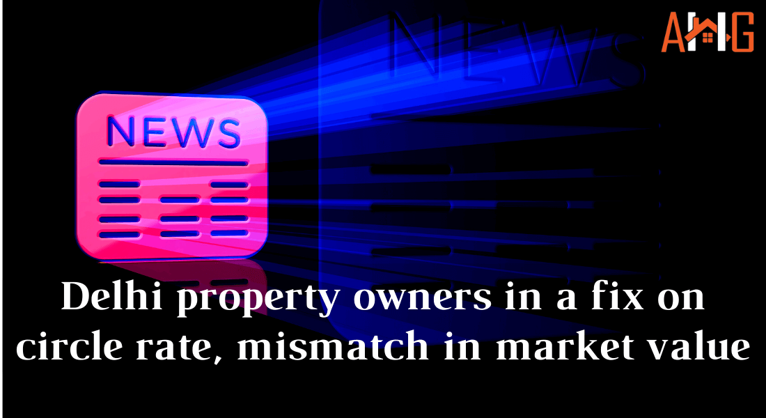 Delhi property owners in a fix on circle rate, mismatch in market value ...
