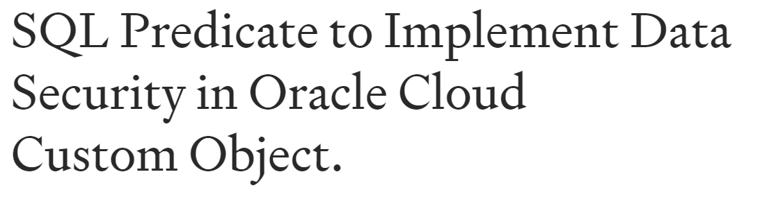SQL Predicate to Implement Data Security in Oracle Cloud Custom Object. | by Vishal Palakurthi ...