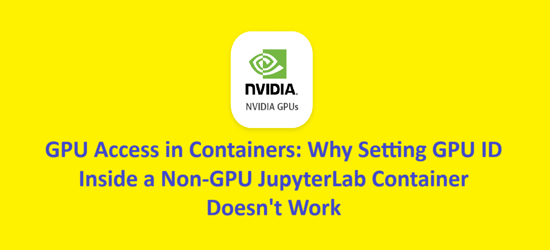 Understanding GPU Access in Containers: Why Setting GPU ID Inside a Non-GPU JupyterLab Container ...