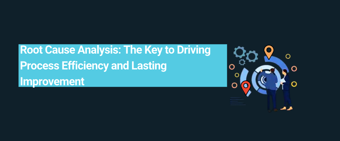 Root Cause Analysis: The Key to Driving Process Efficiency and Lasting ...