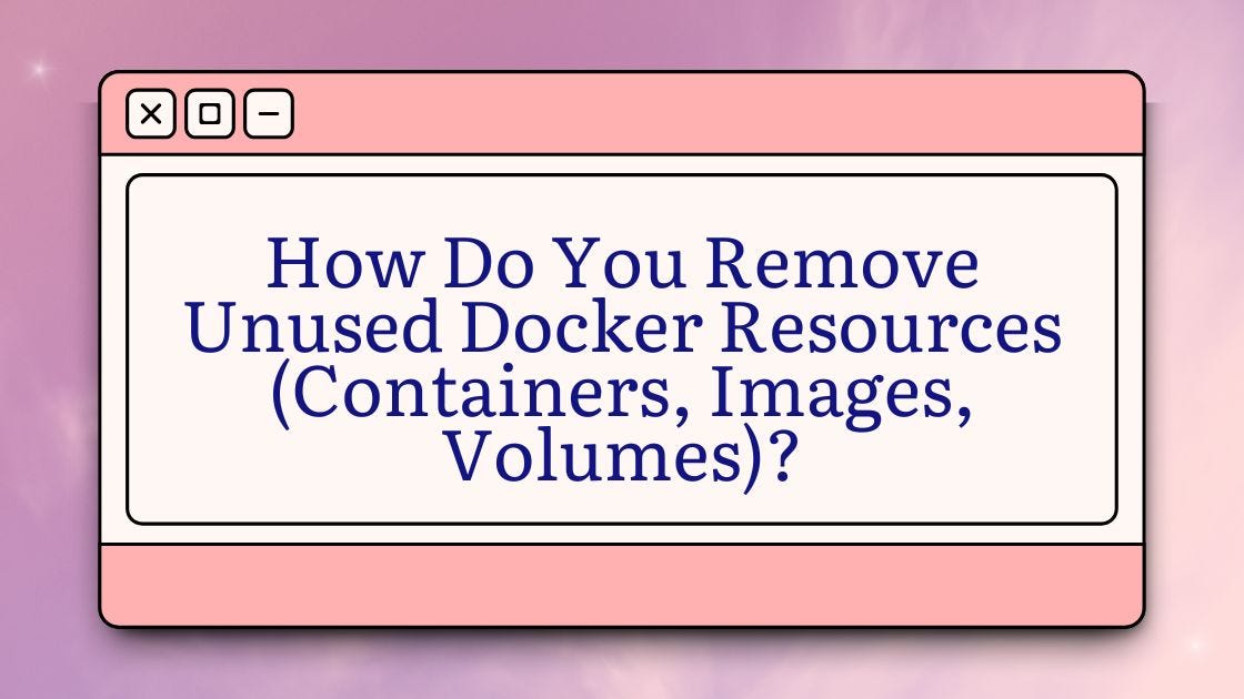 How Do You Remove Unused Docker Resources (Containers, Images, Volumes)? | by Harold Finch | Aug ...