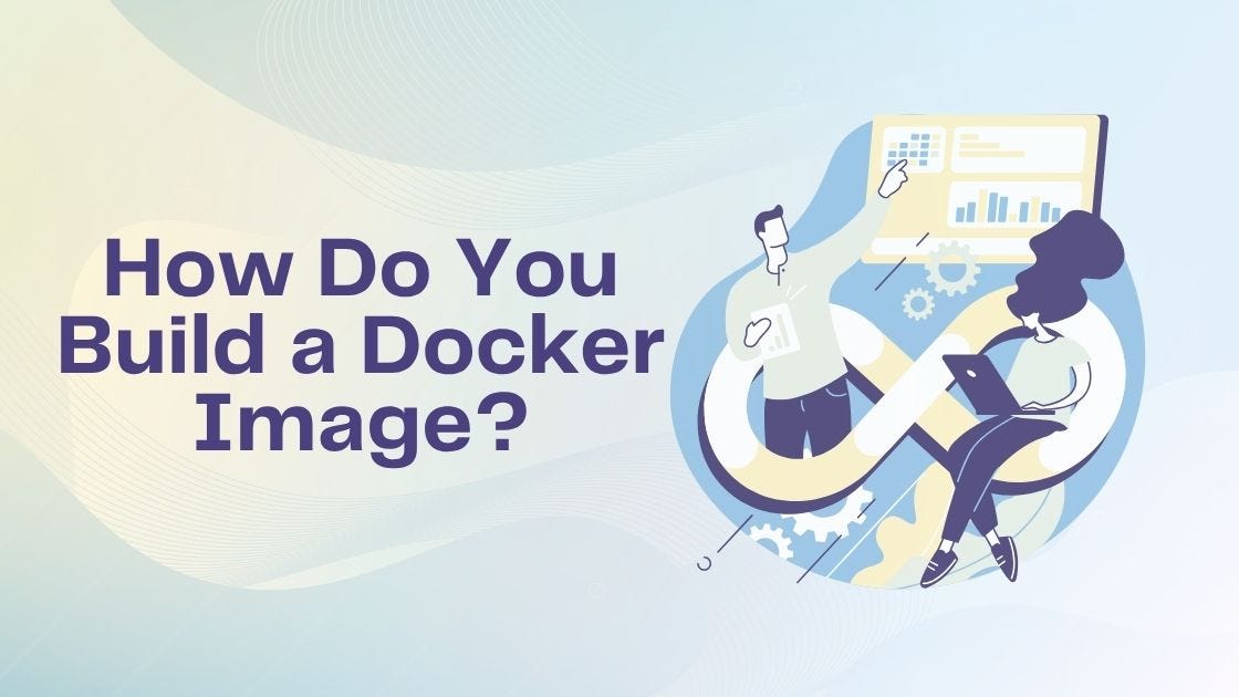 How Do You Build a Docker Image?. In the ever-evolving realm of… | by ...
