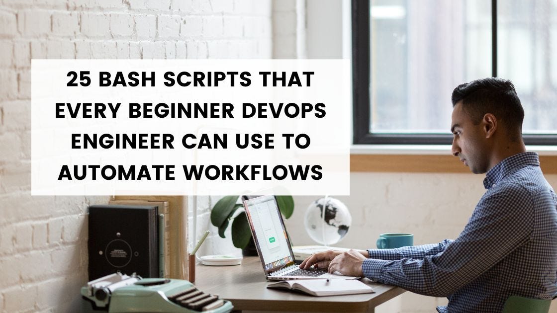 25 Bash Scripts That Every Beginner Devops Engineer Can Use To Automate Workflows By Harold