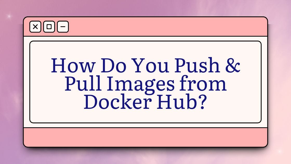How Do You Push and Pull Images from Docker Hub? | by Harold Finch ...