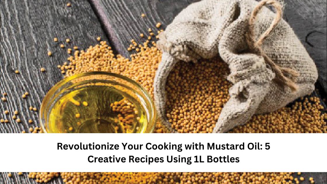 Revolutionize Your Cooking with Mustard Oil: 5 Creative Recipes Using ...