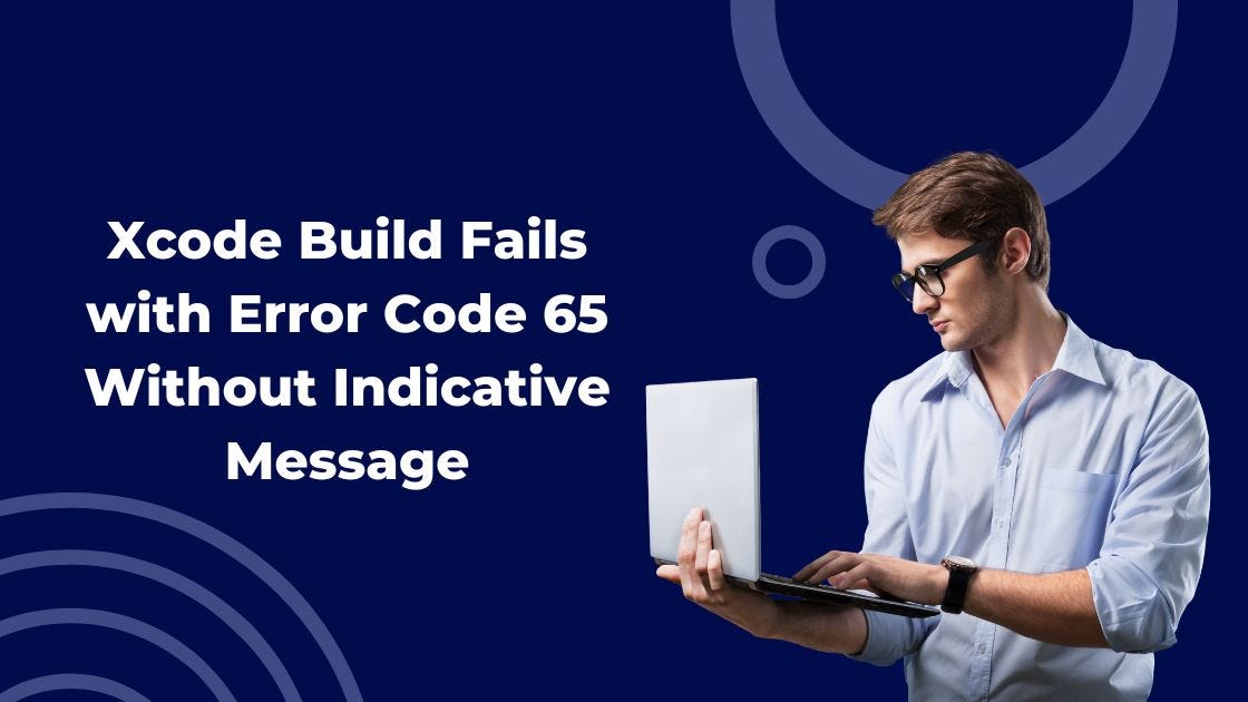 Xcode Build Fails with Error Code 65 Without Indicative Message | by Harold Finch | Medium