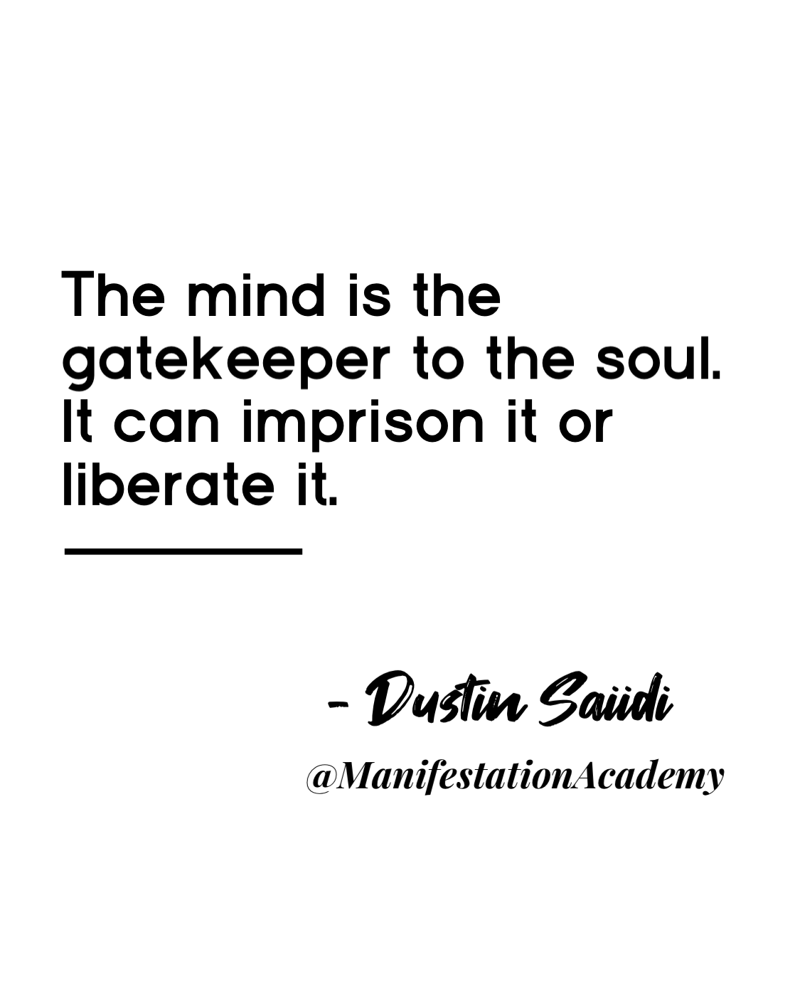 The mind is the gatekeeper to the soul. It can imprison it or liberate ...