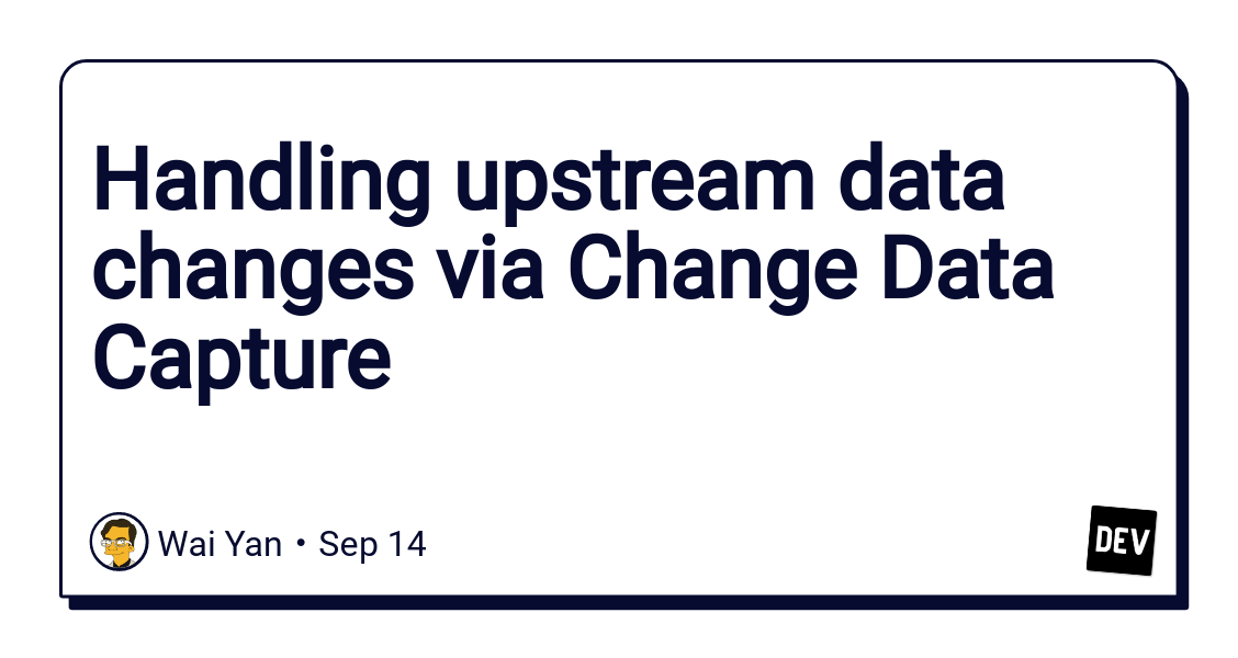 Handling Upstream Data Changes Via Change Data Capture | by Wai Yan ...