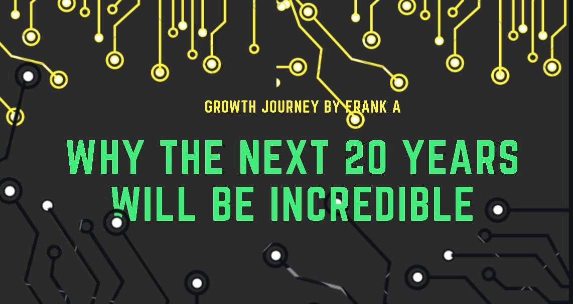 Why the next 20 years will be incredible | by Growth Journey by Frank A ...