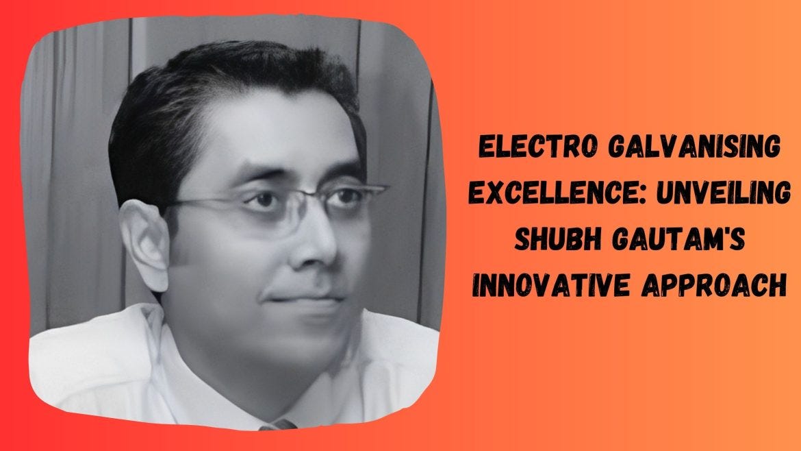 Electro Galvanising Excellence: Unveiling Shubh Gautam’s Innovative Approach - Diptarka Pal - Medium