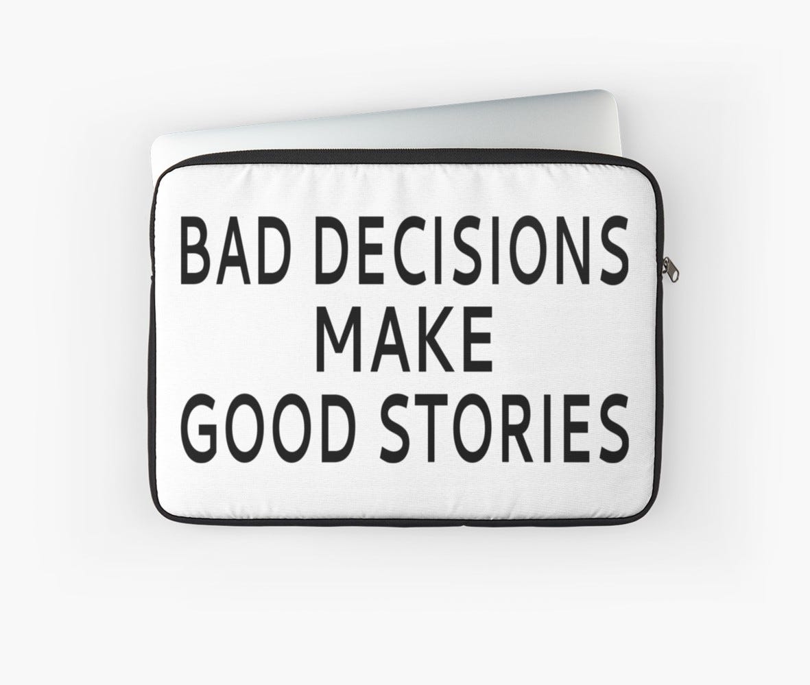 Bad Decisions Make Good Stories. I am finding this to be true as I ...