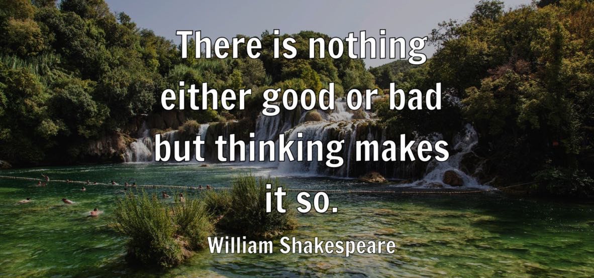 Nothing is Either Good or Bad. Shakespeare wrote “There is nothing ...