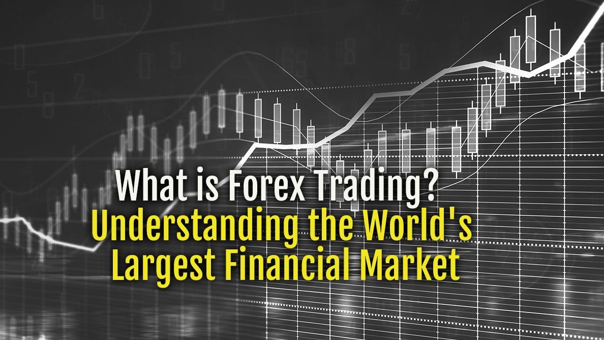 WHAT IS FOREX TRADING? UNDERSTANDING THE WORLD’S LARGEST FINANCIAL ...
